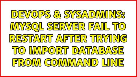 DevOps SysAdmins MySQL Server Fail To Restart After Trying To Import