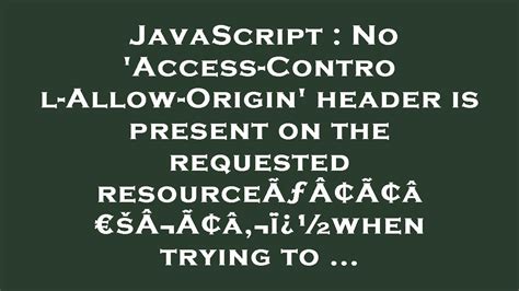 Javascript No Access Control Allow Origin Header Is Present On The Requested ResourceÃƒÂ¢Ã¢â