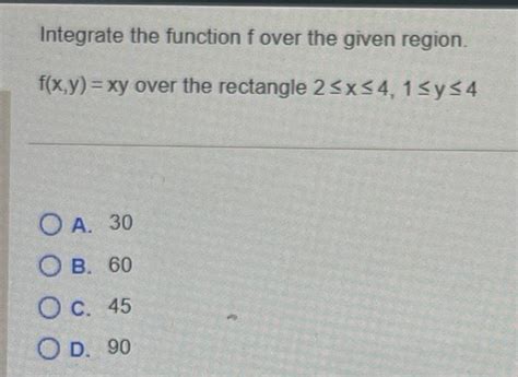 solved integrate the function f over the given region