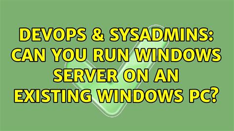 DevOps SysAdmins Can You Run Windows Server On An Existing Windows