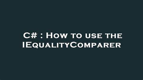 C How To Use The Iequalitycomparer Youtube