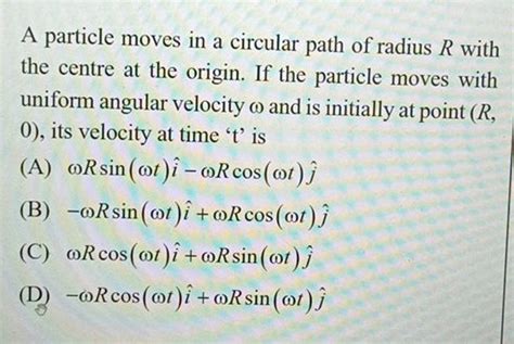 a particle moves in a circular path of radius r with the centre at the or