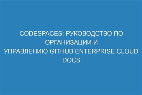 Codespaces руководство по организации и управлению GitHub Enterprise