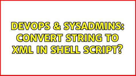 DevOps SysAdmins Convert String To Xml In Shell Script 2 Solutions