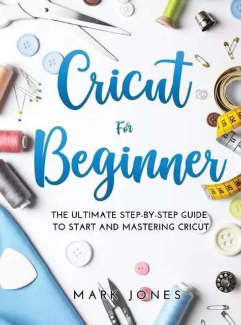 CRICUT FOR BEGINNER The Ultimate Step By Step Guide To Start And