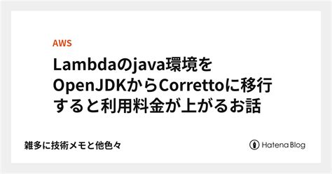 lambdaのjava環境をopenjdkからcorrettoに移行すると利用料金が上がるお話 雑多に技術メモと他色々