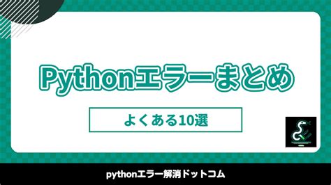 Pythonエラー完全ガイドよくあるエラーと原因解決策を解説 pythonエラー解消ドットコム