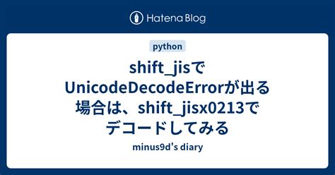 shift jisでunicodedecodeerrorが出る場合は、shift jisx0213でデコードしてみる minus9d s diary