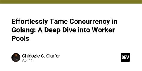effortlessly tame concurrency in golang a deep dive into worker pools dev community