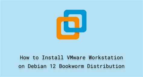 How To Install VMware Workstation On Debian 12 Bookworm Distribution