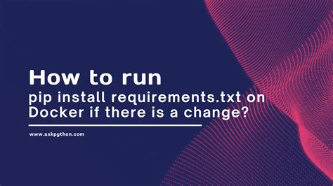 How To Run Pip Requirements Txt On Docker If There Is A Change AskPython