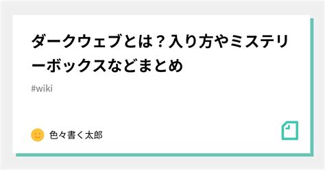 ダークウェブとは？入り方やミステリーボックスなどまとめ｜色々書く太郎
