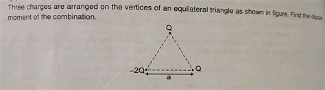 three charges are arranged at the vertices of an equilateral triangle of side l the dipole