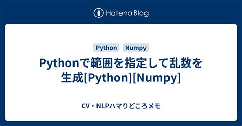 Pythonで範囲を指定して乱数を生成 Python Numpy CVNLPハマりどころメモ