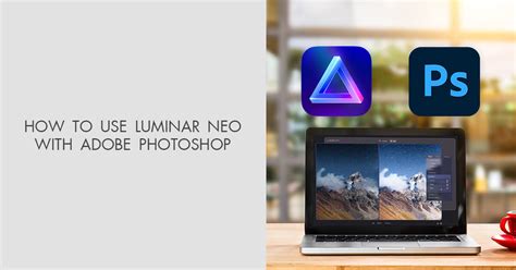 How To Use Luminar Neo With Adobe Photoshop In 7 Steps