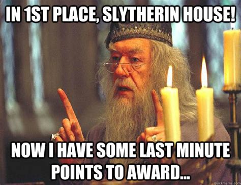 In 1st Place Slytherin House Now I Have Some Last Minute Points To Award Scumbag