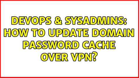 DevOps SysAdmins How To Update Domain Password Cache Over Vpn 2