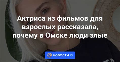 Актриса из фильмов для взрослых рассказала почему в Омске люди злые Новости