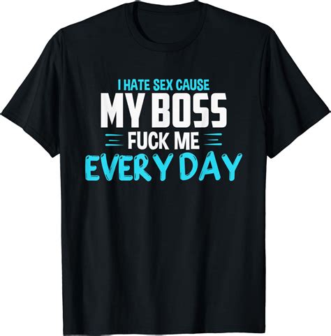I Hate Sex Cause My Boss Fuck Me Every Day Adult Humor T Shirt Clothing