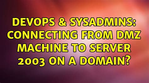 DevOps SysAdmins Connecting From DMZ Machine To Server 2003 On A