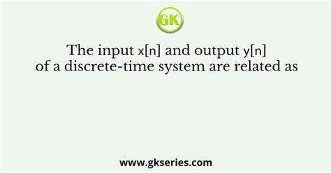 the input 𝑥[𝑛] and output 𝑦[𝑛] of a discrete time system are related as