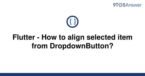 [solved] flutter how to align selected item from 9to5answer